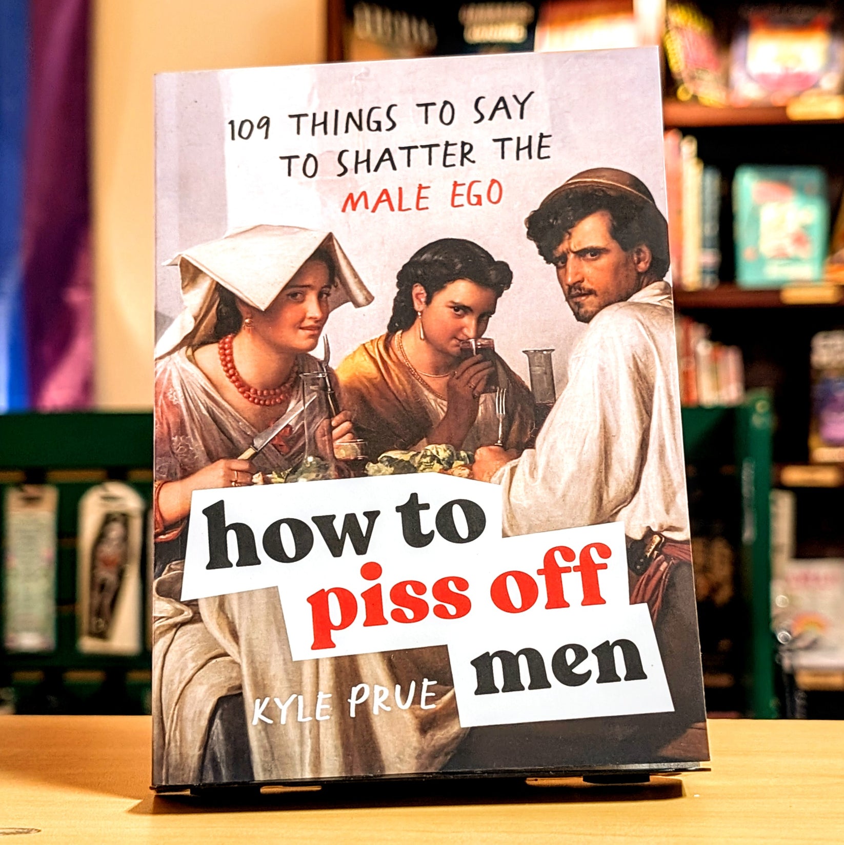 How to Piss Off Men: 109 Things to Say to Shatter the Male Ego – Golden ...